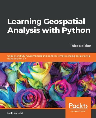 Learning Geospatial Analysis with Python: Understand GIS fundamentals ...