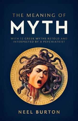 The Meaning Of Myth With 12 Greek Myths Retold And Interpreted By A Psychiatrist By Neel Burton the-meaning-of-myth-with-12-greek-myths-retold-and-interpreted-by-a-psychiatrist-by-neel-burton